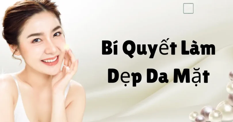 7 Bí Quyết Làm Đẹp Da Mặt Giúp Da Mịn Màng, Rạng Rỡ