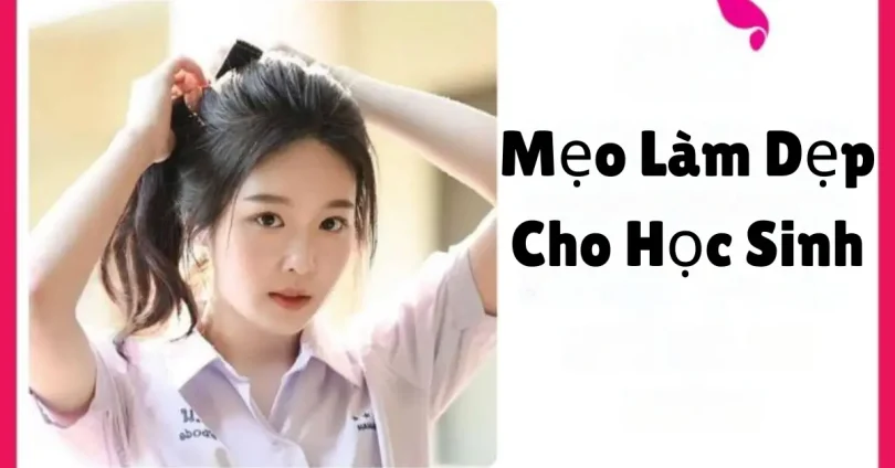 Mẹo Làm Đẹp Cho Học Sinh: Đơn Giản & Hiệu Quả